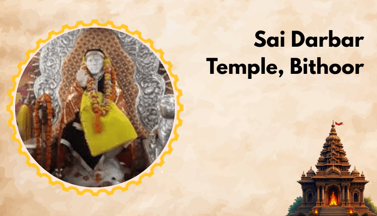 Sai Darbar Temple Bithoor: History, Timings, Darshan & Significance